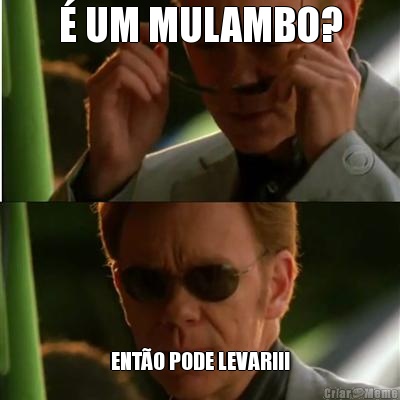 É UM MULAMBO? ENTÃO PODE LEVAR!!! - Meme - Criarmeme.com.br