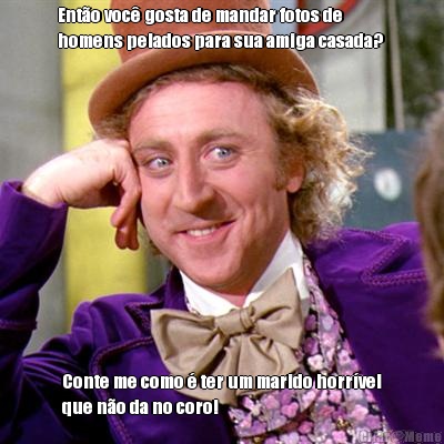 Então Você Gosta De Mandar Fotos De Homens Pelados Para Sua Amiga ...