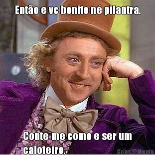 Então E Vc Bonito Né Pilantra. Conte-me Como E Ser Um Caloteiro. - Meme ...